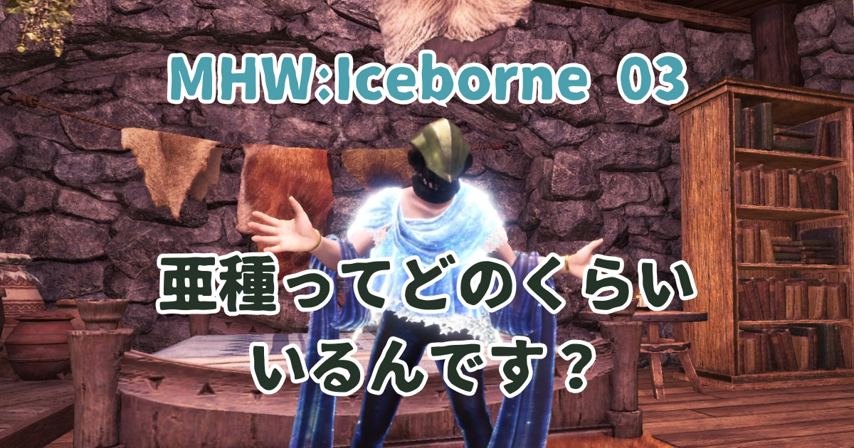 【MHW:IB】03：亜種ってどのくらいいるんです？ | にとノート。